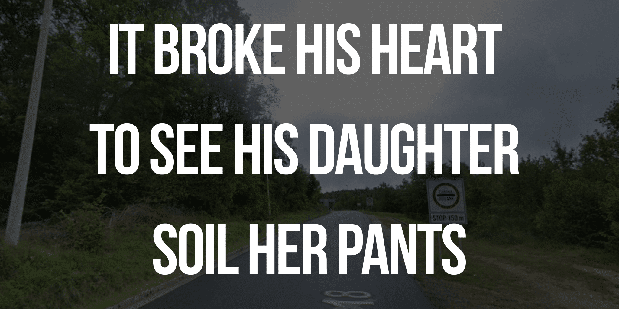 It broke his heart to see his daughter soil her pants - Bloody Borders