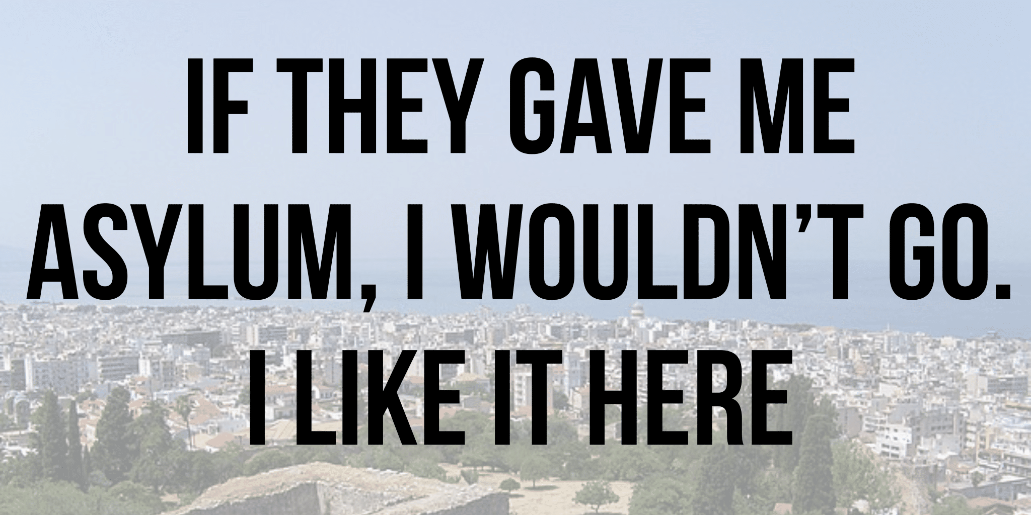 If they gave me asylum, I wouldn’t go. I like it here - Bloody Borders